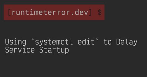 Using `systemctl Edit` To Delay Service Startup Runtimeterror