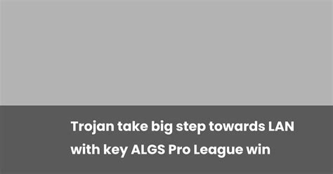 Trojan Take Big Step Towards Lan With Key Algs Pro League Win Esportsgg