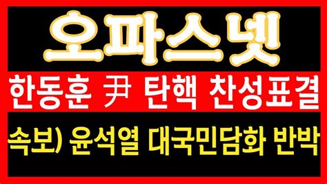 오파스넷 주가전망 속보 한동훈 탄핵 표결 윤석열 제명논의까지 진행 상한가는 이때 나오게될겁니다 오파스넷주가 오파스넷주가전망 Youtube