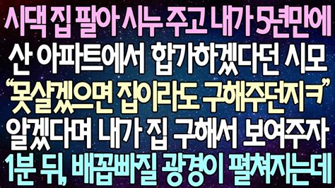 반전 사연 시댁 집 팔아 시누 주고 내가 5년만에 산 아파트에서 합가하겠다던 시모 알겠다며 내가 집 구해서 보여주자 1분 뒤 배꼽빠질 광경이 펼쳐지는데사이다사연