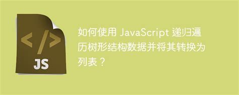 如何使用 Javascript 递归遍历树形结构数据并将其转换为列表？ 美云