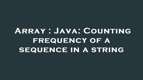 Array Java Counting Frequency Of A Sequence In A String Youtube