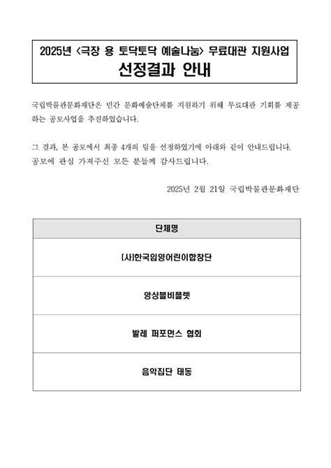 2025년 무료대관 지원사업선정결과 안내국립박물관문화재단은 민간 문화예술단체를 지원하기 위해 무료대관 기회를 제공 하는 공모사업을 추진하였습니다그 결과 본 공모에서 최종