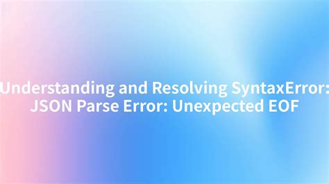 Understanding And Resolving Syntaxerror Json Parse Error Unexpected Eof