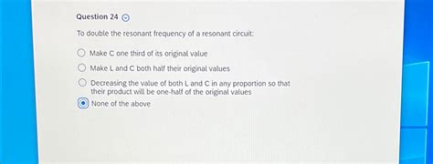 Solved Question 24to Double The Resonant Frequency Of A