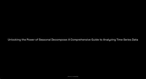 Unlocking The Power Of Seasonal Decompose A Comprehensive Guide To Analyzing Time Series Data