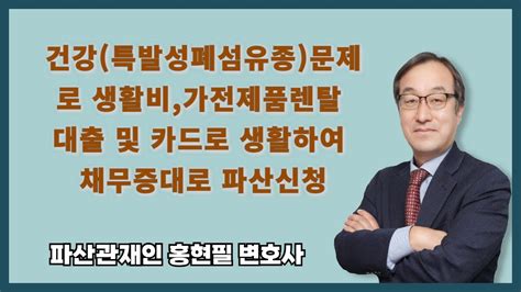 건강특발성폐섬유종문제로 생활비가전제품렌탈 대출 및 카드로 생활하여 채무증대로 파산 Youtube