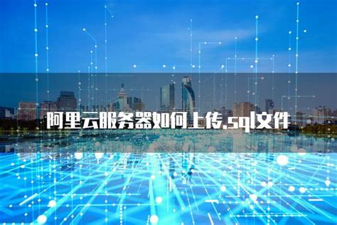 阿里云服务器如何上传sql文件