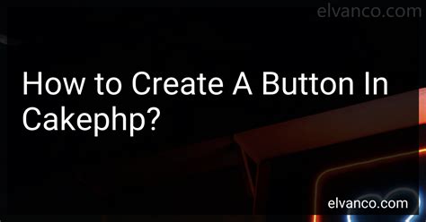 How To Create A Button In Cakephp In 2025
