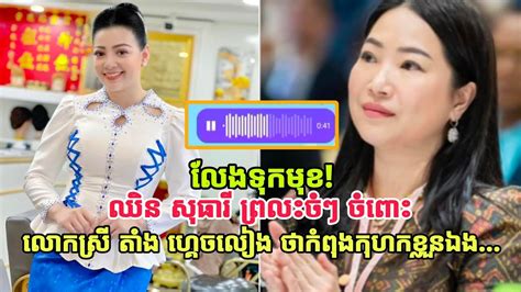 លែងទុកមុខ ឈិន សុធារី ព្រលះចំៗចំពោះលោកស្រី តាំង ហ្គេចលៀង ថាកំពុងកុហកខ្លួនឯង Youtube