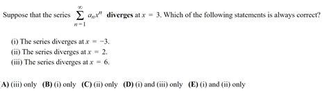 solved suppose that the series ∑n 1∞anxn ﻿diverges at x 3