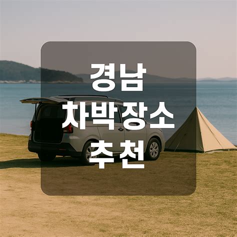 경남 차박하기 좋은 장소 추천 Top 4 안전하고 조용한 차박 포인트 정리