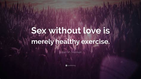 Robert A Heinlein Quote Sex Without Love Is Merely Healthy Exercise