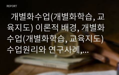 개별화수업개별화학습 교육지도 이론적 배경 개별화수업개별화학습 교육지도 수업원리와 연구사례 개별화수업개별화학습 교육지도과 전통교육의 비교 개별화수업