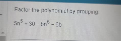 Solved Factor The Polynomial By Grouping 5n5 30 Bn5 6b