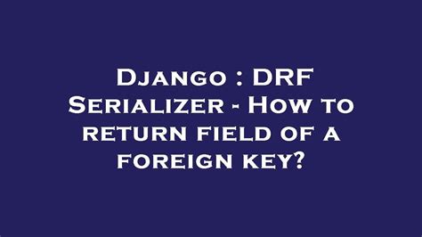 Django Drf Serializer How To Return Field Of A Foreign Key Youtube