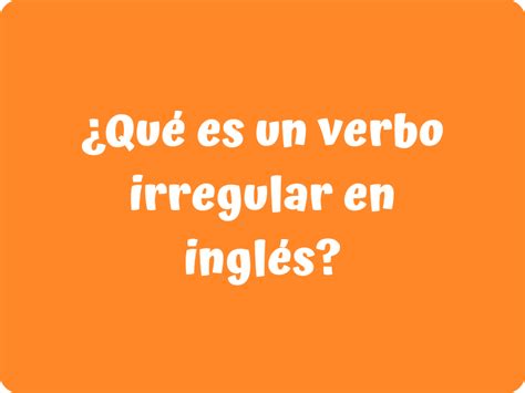 ¿qué Es Un Verbo Irregular En Inglés Academia Inglés Mundial