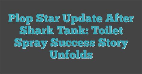 Plop Star Update After Shark Tank Toilet Spray Success Story Unfolds