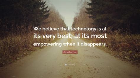 Jonathan Ive Quote “we Believe That Technology Is At Its Very Best At