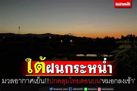 ในประเทศ ไทยตอนบน ‘หมอกลงตอนเช้า ใต้ฝั่งอันดามันฝนตกหนักบางแห่ง