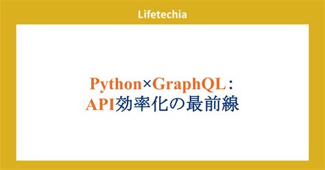 Python×graphql：api効率化の最前線 Lifetechia