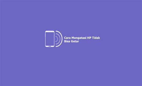 Cara Mengatasi Hp Tidak Bisa Getar Supaya Normal Lagi