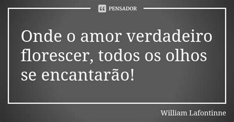 Onde O Amor Verdadeiro Florescer Todos William Lafontinne Pensador