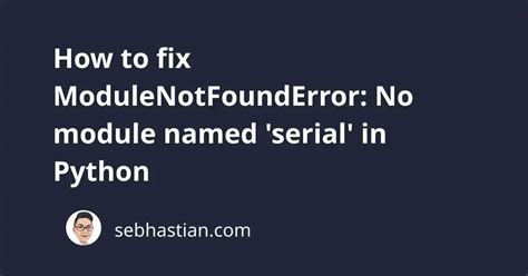 How To Fix Modulenotfounderror No Module Named Serial In Python