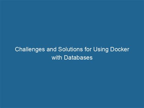 Challenges And Solutions For Using Docker With Databases Dockerpros