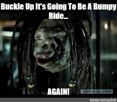 Meme Buckle Up Its Going To Be A Bumpy Ride Again All Templates Meme