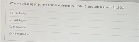 Solved Who Was A Leading Proponent Of Behaviorism In The