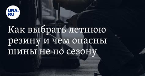Как выбрать летнюю резину и чем опасны шины не по сезону