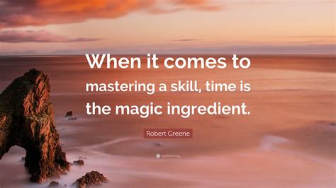 Robert Greene Quote “when It Comes To Mastering A Skill Time Is The