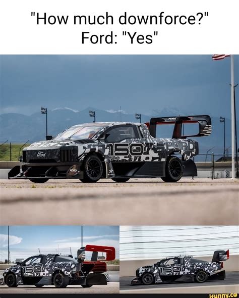 How Much Downforce Ford Yes I Ifunny