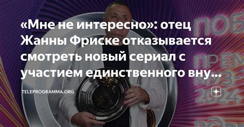 «Мне не интересно отец Жанны Фриске отказывается смотреть новый сериал с участием