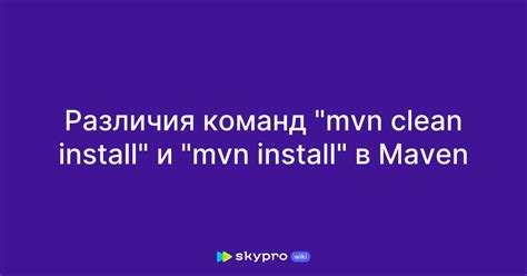 Различия команд Mvn Clean Install и Mvn Install в Maven