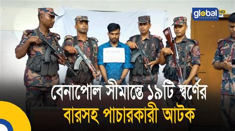বেনাপোল সীমান্তে ১৯টি স্বর্ণের বারসহ পাচারকারী আটক Bangla News