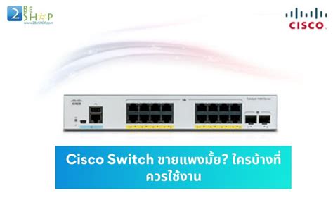 Cisco Switch ขาย แพงมั้ย ใครบ้างที่ควรใช้งาน 2beshop Life แหล่ง