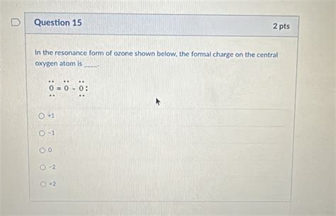 Solved Question 15 2 Pts In The Resonance Form Of Ozone Shown Below The Formal Charge On The