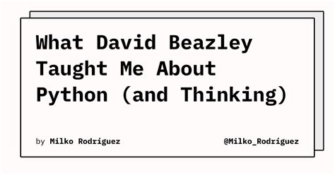 What David Beazley Taught Me About Python And Thinking Milkorodríguez