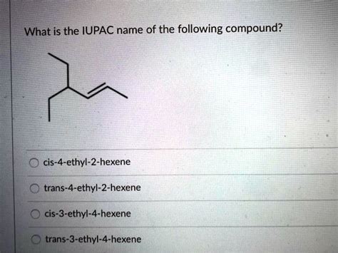 Solved What Is The Iupac Name Of The Following Compound Cis 4 Ethyl 2 Hexene Trans 4 Ethyl 2
