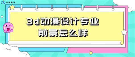 杰越教育：3d动漫设计专业前景怎么样？ 3d建模教程 杰越课堂 插画培训游戏原画培训机构