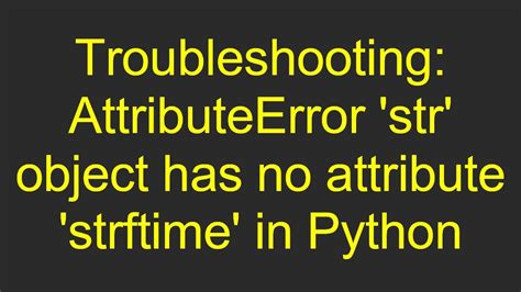 Troubleshooting Attributeerror Str Object Has No Attribute Strftime In Python Youtube