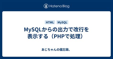 Mysqlからの出力で改行を表示する（phpで処理） あじちゃんの備忘録。