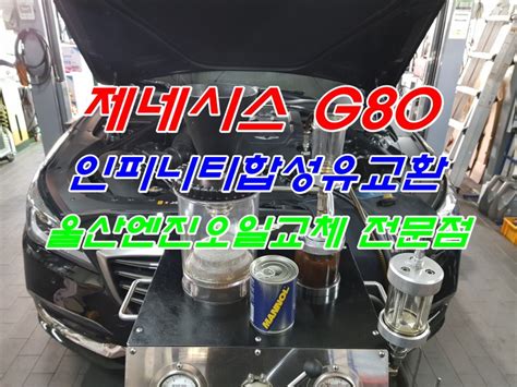 울산엔진오일 전문점 G80 합성유교환 엔진플러싱 잔유제거무료서비스 인피니티합성엔진오일 교환 전문점 삼산동 엔진오일전문샵 네이버 블로그