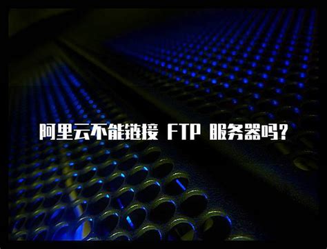阿里云不能链接 Ftp 服务器吗？
