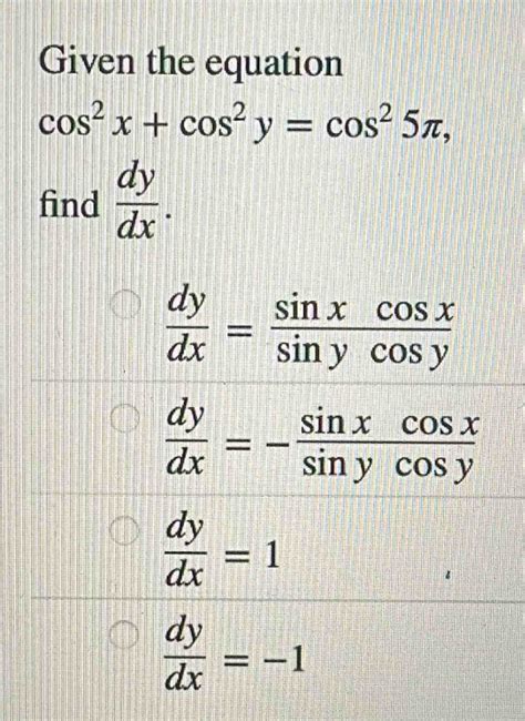Solved Given The Equation Cos 2x Cos 2y Cos 25π Find Dy Dx Dy Dx Sin Xcos X Sin Ycos Y