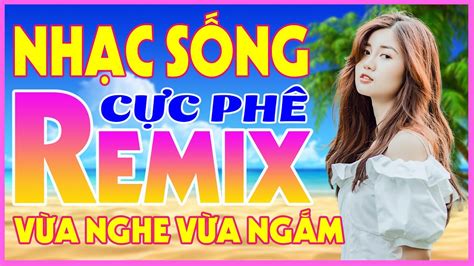 Nhạc Trữ Tình Remix Nghe Xong Là Nghiện Nhạc Sống Hà Tây Remix Cực Mạnh Lk Bolero Remix Gái