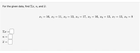 Solved For the given data find Σx n and xˉ Chegg com