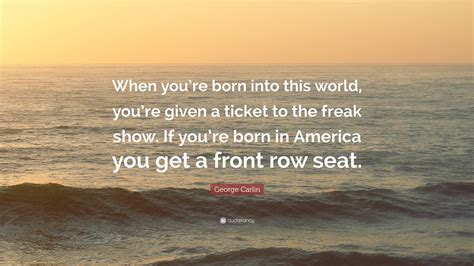 George Carlin Quote When Youre Born Into This World Youre Given A Ticket To The Freak Show